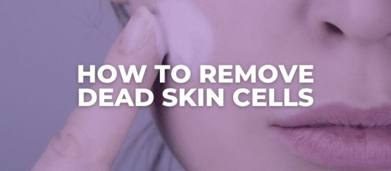 How To Remove Dead Skin Cells (From Your Face)?