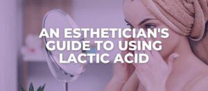 The Complete Guide To Using Lactic Acid