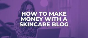 8 Ways To Make Money With a Skincare Blog