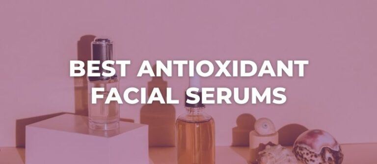 10 Best Antioxidant Facial Serums (Esthetician Reviews)